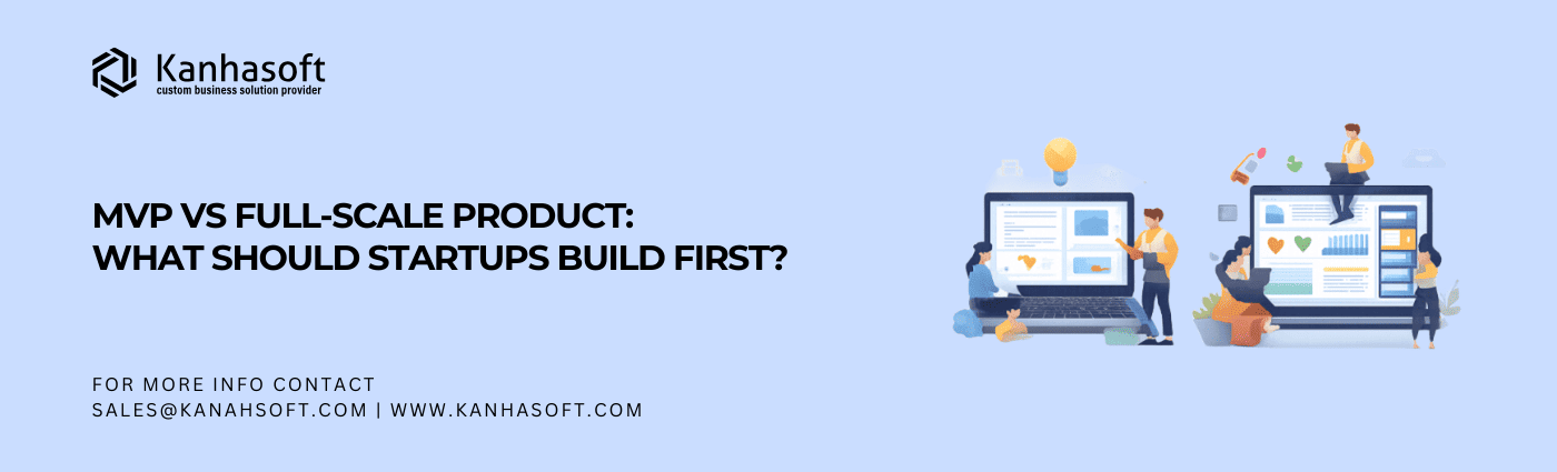 MVP vs Full-Scale Product: What Should Startups Build First?